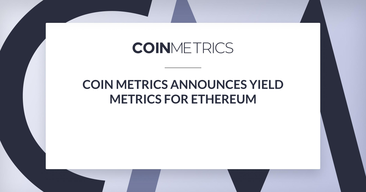 Coin Metrics Announces Yield Metrics for Ethereum - Coin Metrics